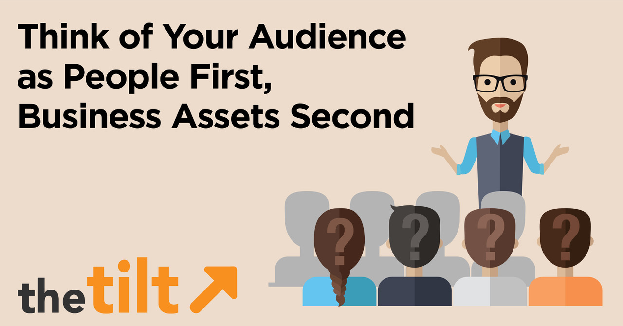 Think of Your Audience as People First, Business Assets Second